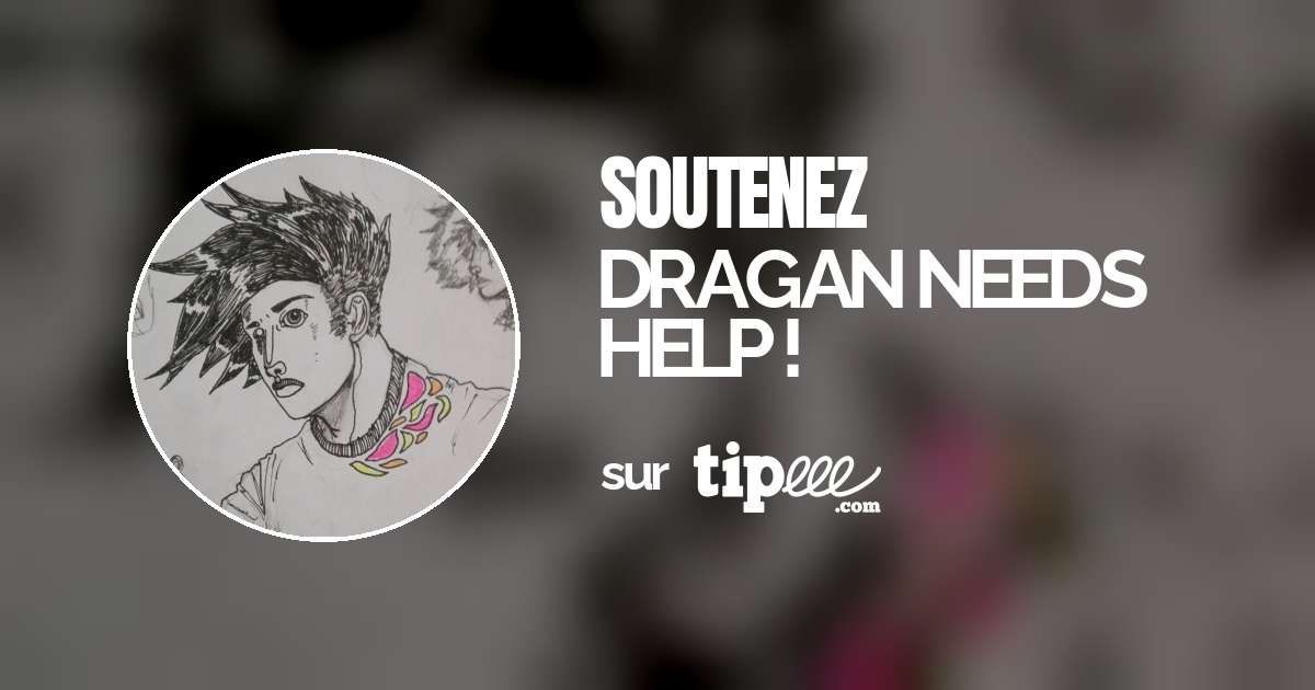 DRAGAN NEEDS HELP ! – Tipeee