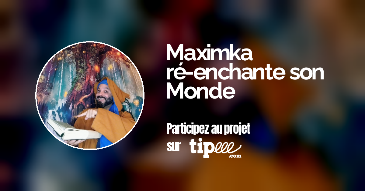 Maximka ré-enchante son Monde – Participez au projet Tipeee