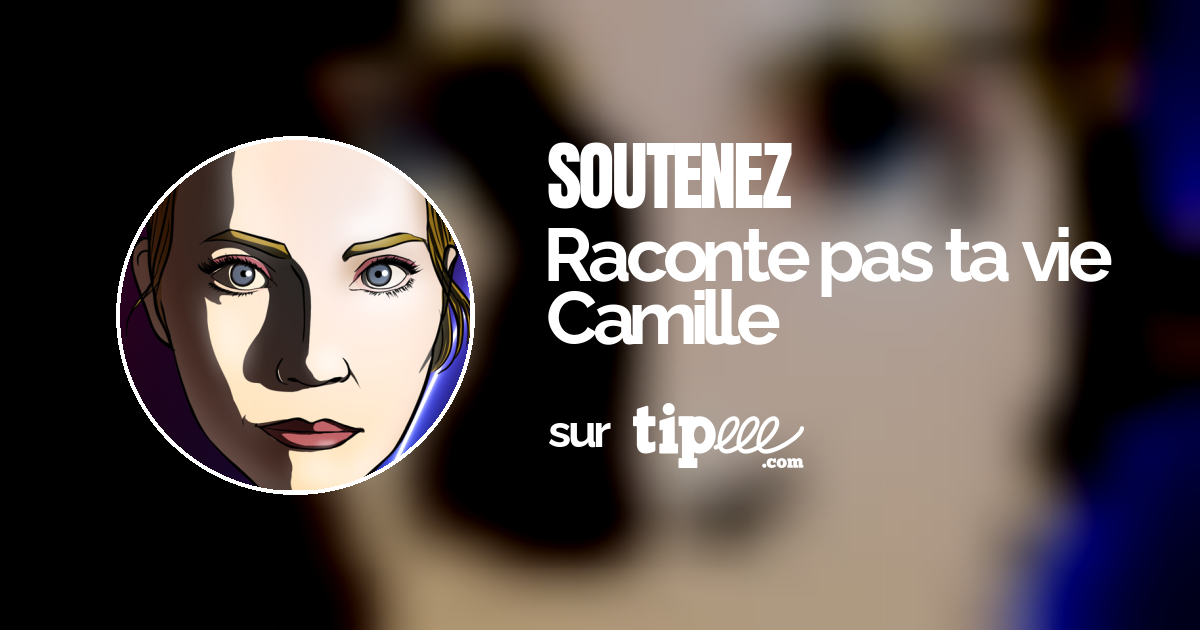 Raconte pas ta vie Camille – Tipeee