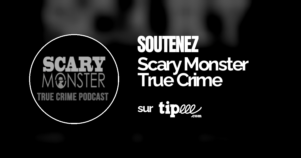 Scary Monster True Crime – Tipeee