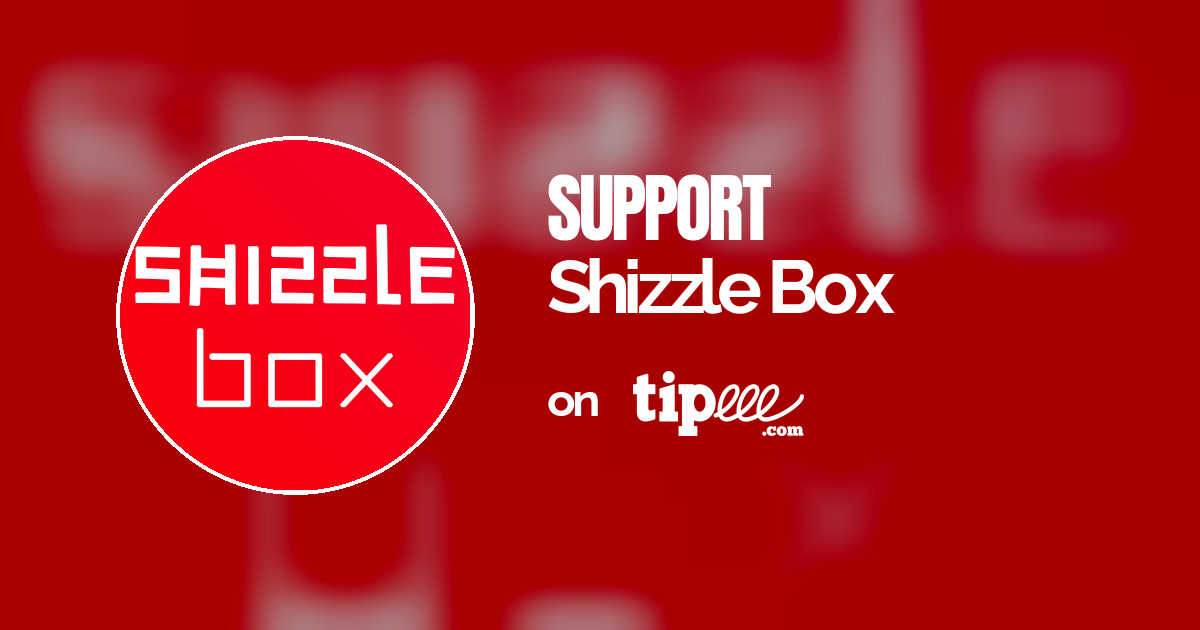 Shizzle Box – Tipeee