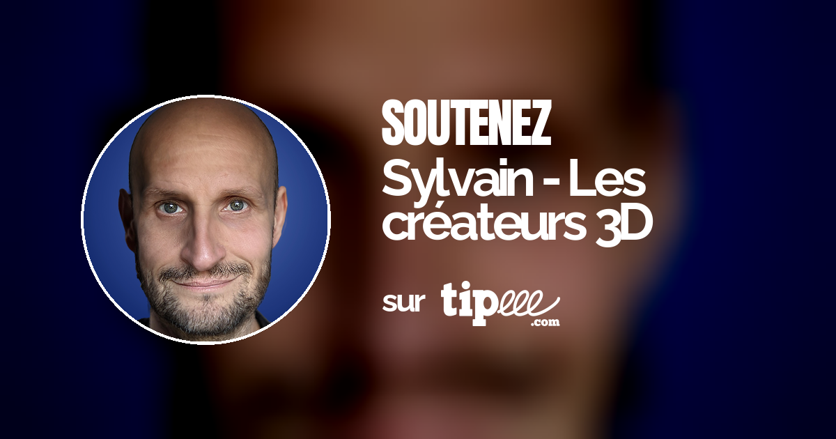 Sylvain - Les créateurs 3D – Tipeee